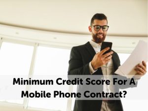 What is the Minimum Credit Score For A Mobile Phone Contract? [UK 2024]
